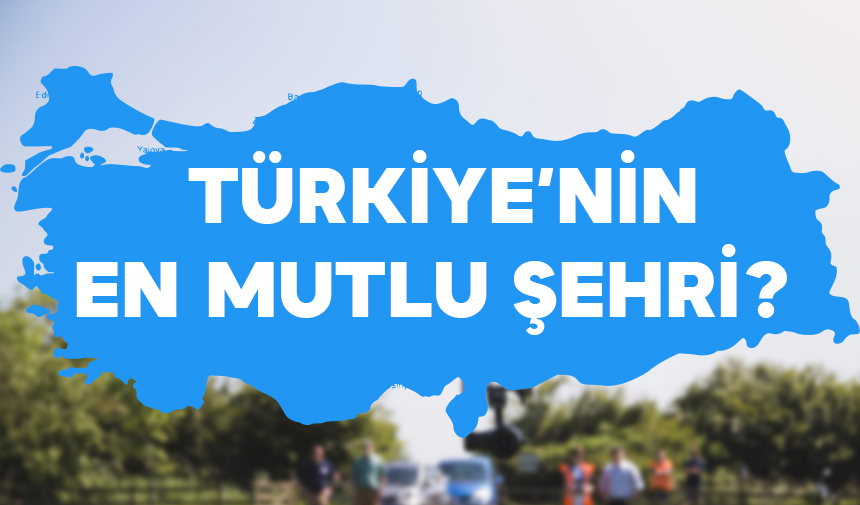 Türkiye'nin En Mutlu Şehirleri 2023 Türkiye'nin En Mutlu Şehri Hangisi? Türkiye'nin En Mutlu Şehirleri 2023 Türkiye'nin En Mutlu Şehri Hangisi?