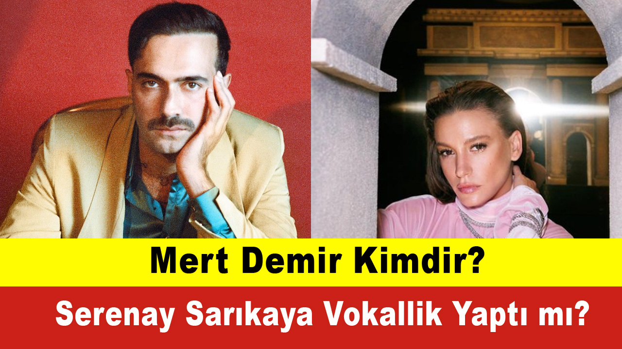 Mert Demir Kimdir? ‘Ateşe Düştüm’ Şarkısına, Serenay Sarıkaya Vokallik ...