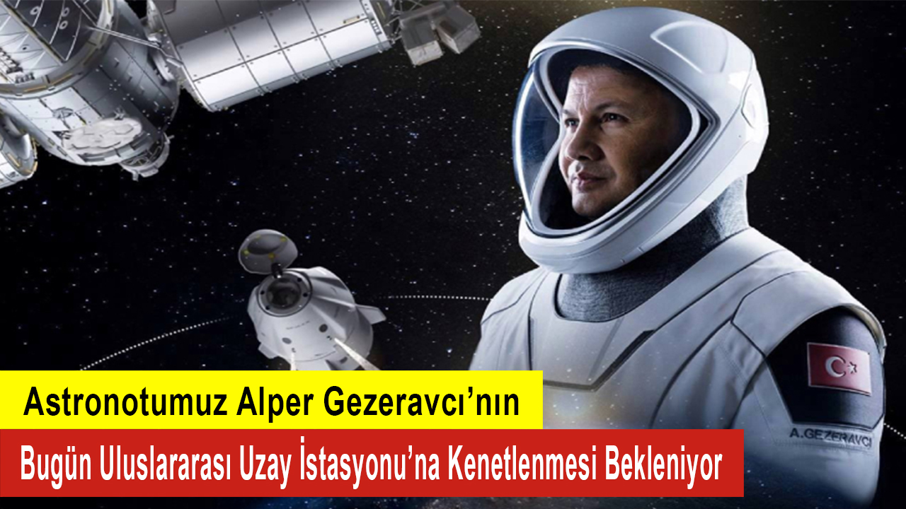 Astronotumuz Alper Gezeravcı’nın Bugün Uluslararası Uzay İstasyonu’na Kenetlenmesi Bekleniyor