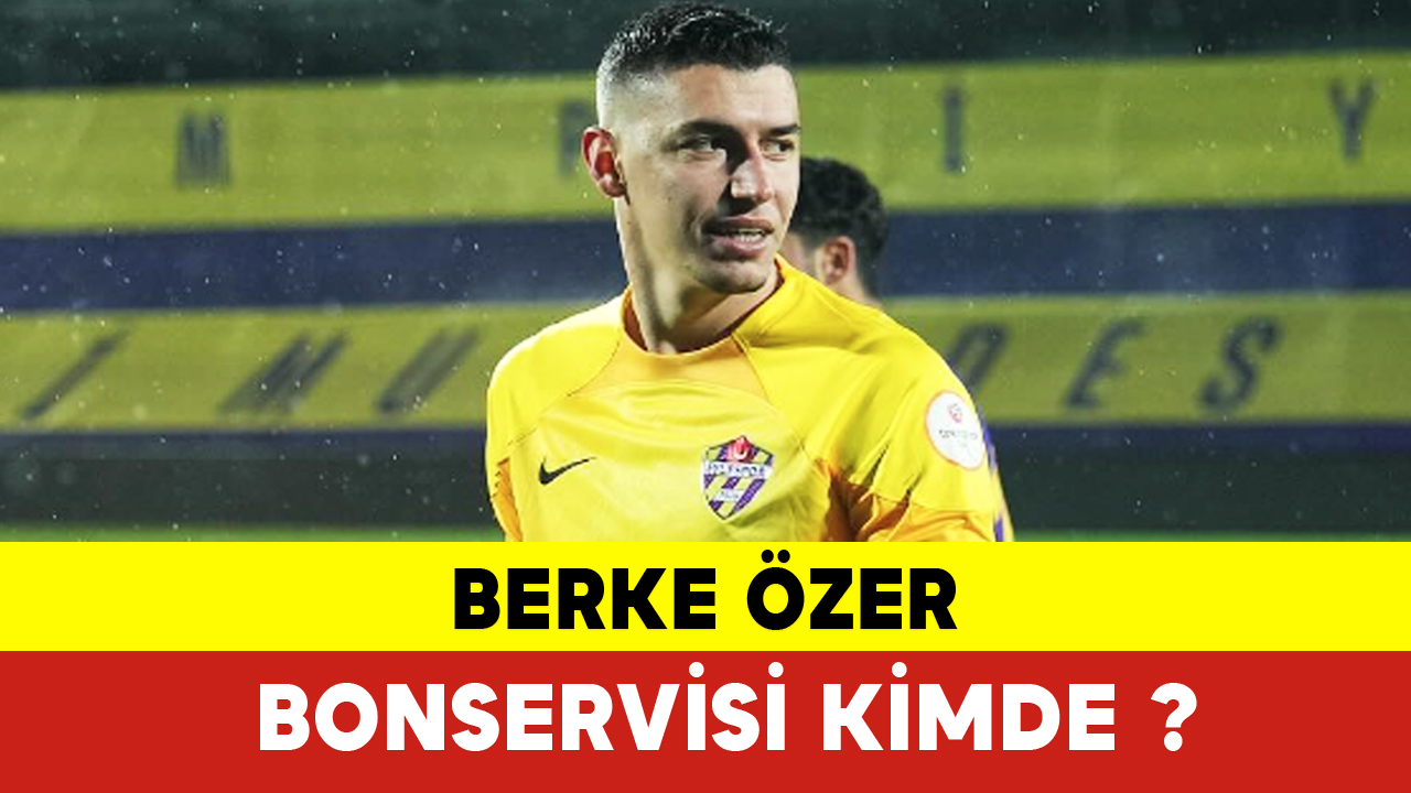 Berke Özer Bonservisi Kimde ? Berke Özer Kimdir