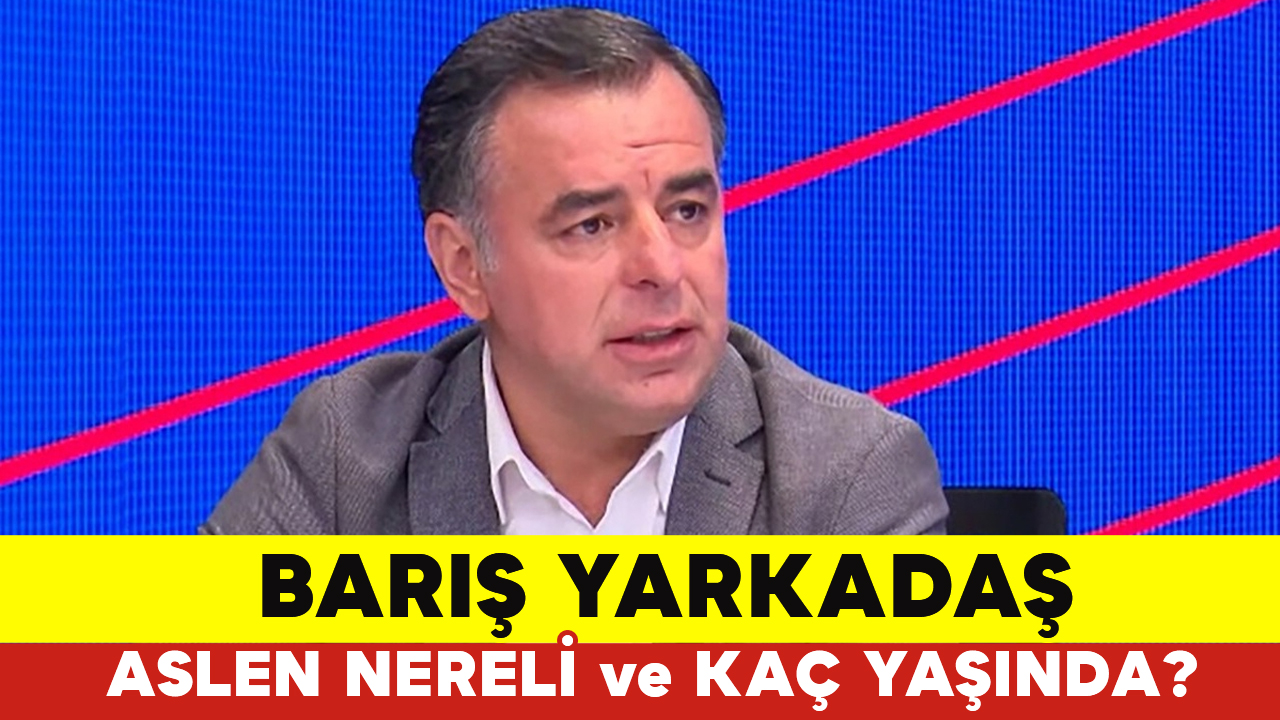 Barış Yarkadaş Aslen Nereli Ve Kaç Yaşında?