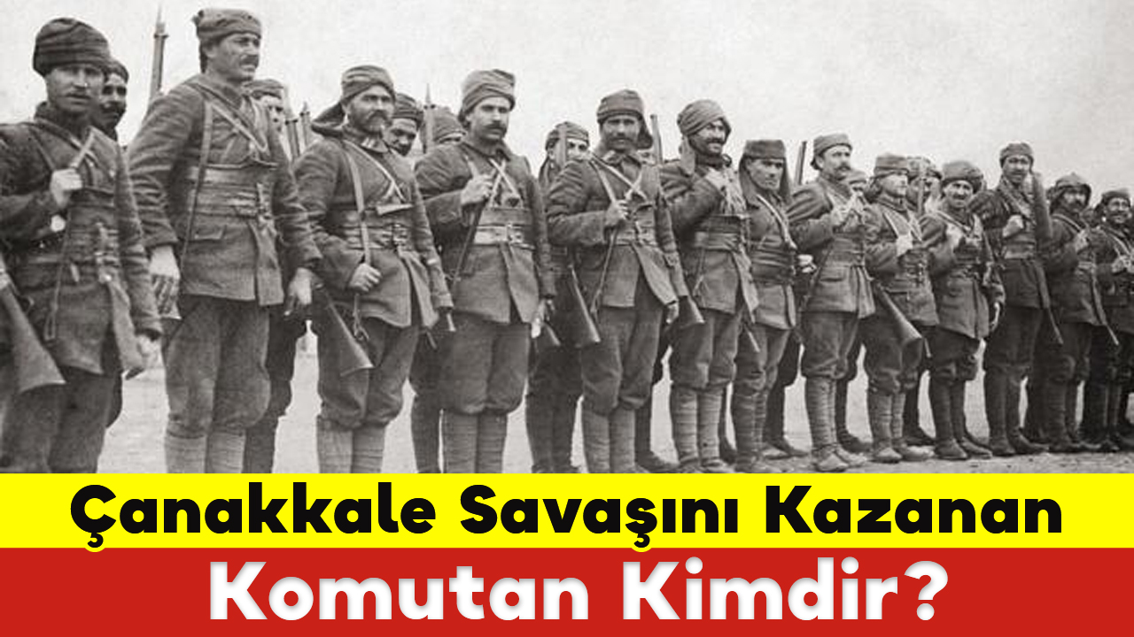 Çanakkale Savaşını Kazanan Komutan Kimdir?