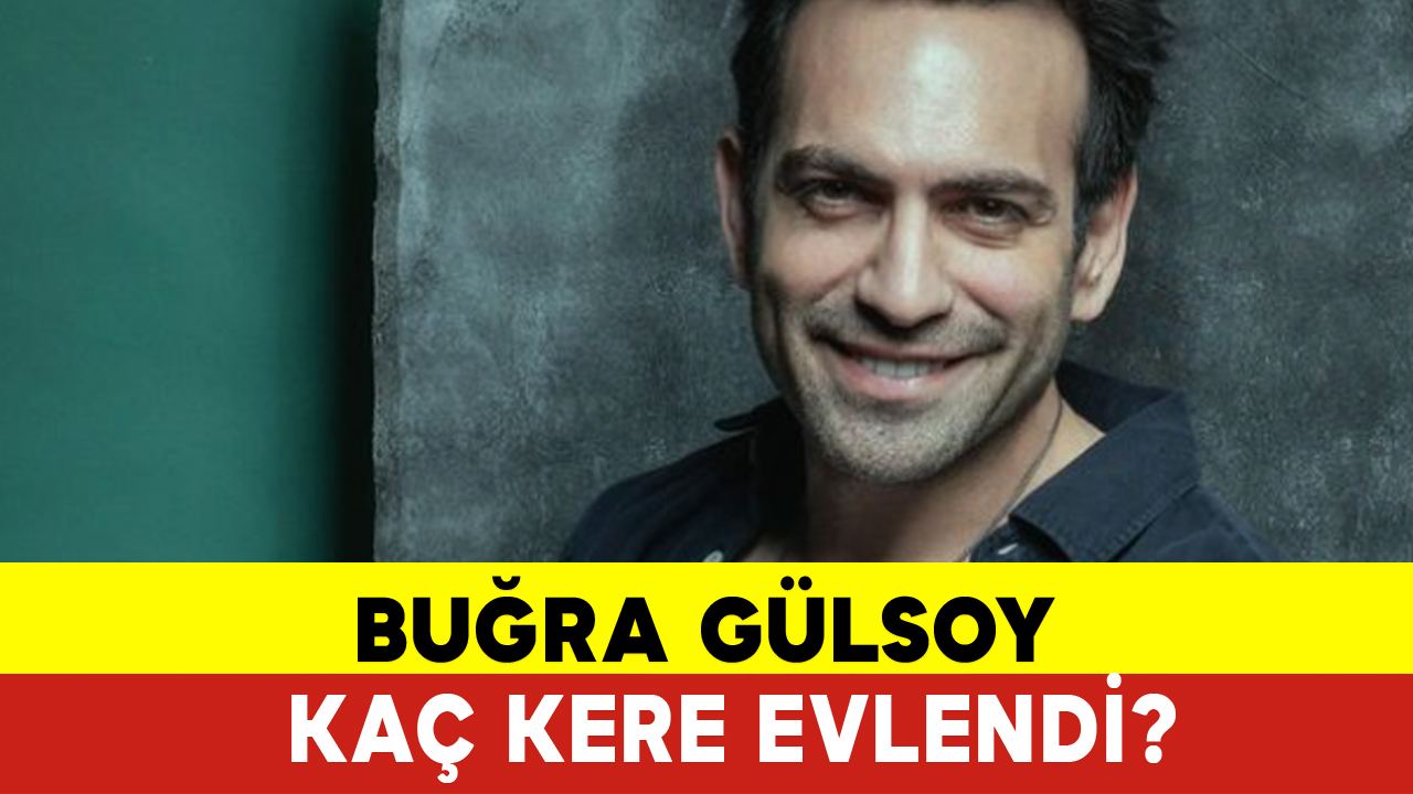 Buğra Gülsoy Kaç Kere Evlendi? Buğra Gülsoy Kimdir