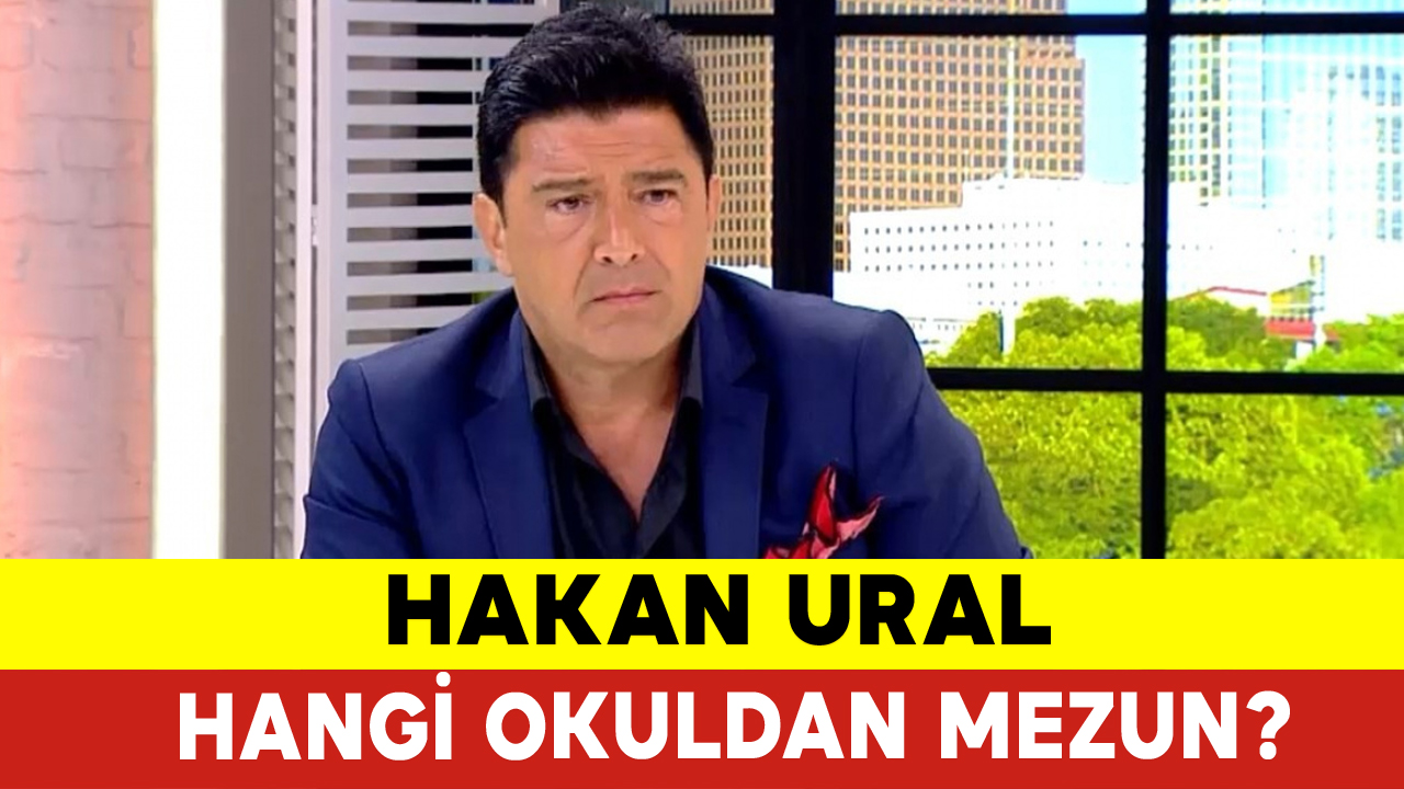 Hakan Ural Hangi Okuldan Mezun Oldu? Hakan Ural kimdir?