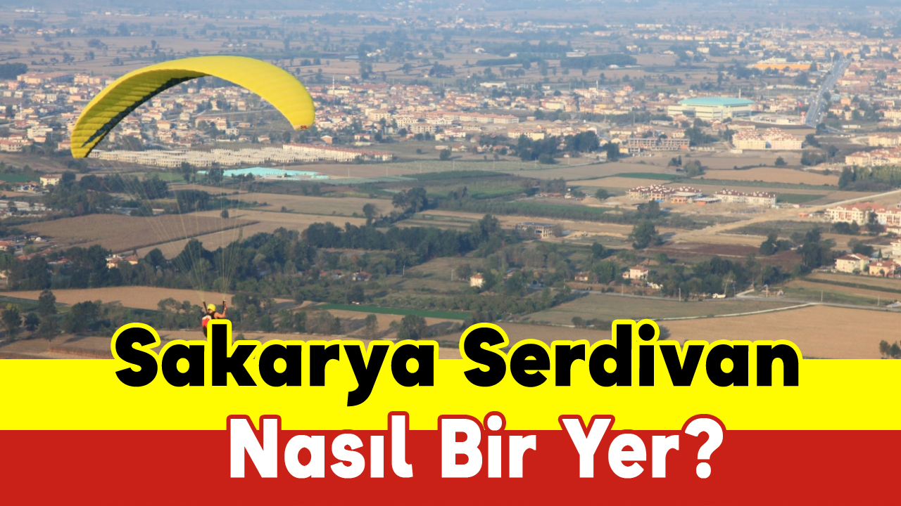 Sakarya Serdivan Nasıl Bir Yer?